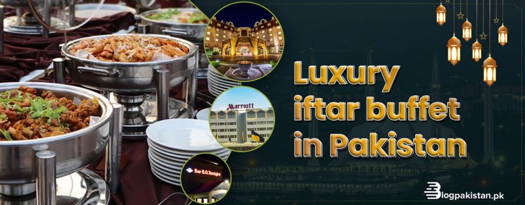 11 Spots For Luxury Iftar Buffet in Pakistan - Islamabad, Lahore, Karachi